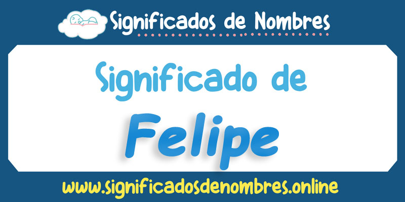Significado de Felipe 【 APODOS, ORIGEN Y MÁS