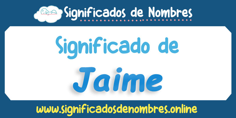 Significado de Jaime 【 APODOS, ORIGEN Y MÁS