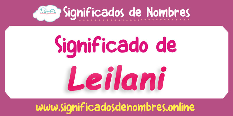 Significado de Leilani 【 APODOS, ORIGEN Y MÁS