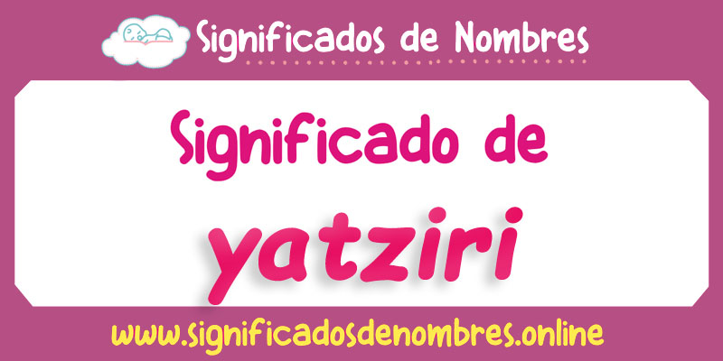 Significado de Yatziri 【 APODOS, ORIGEN Y MÁS