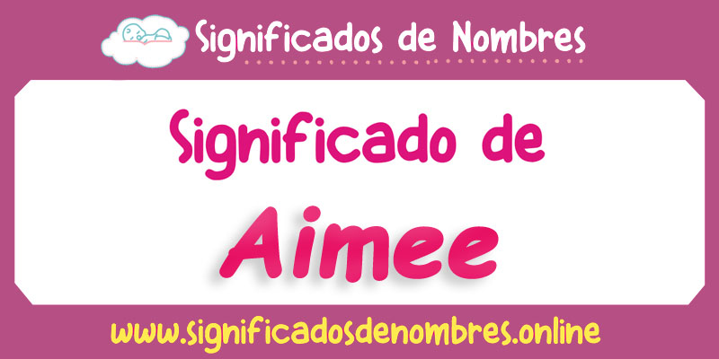 Significado de Aimee 【 APODOS, ORIGEN Y MÁS