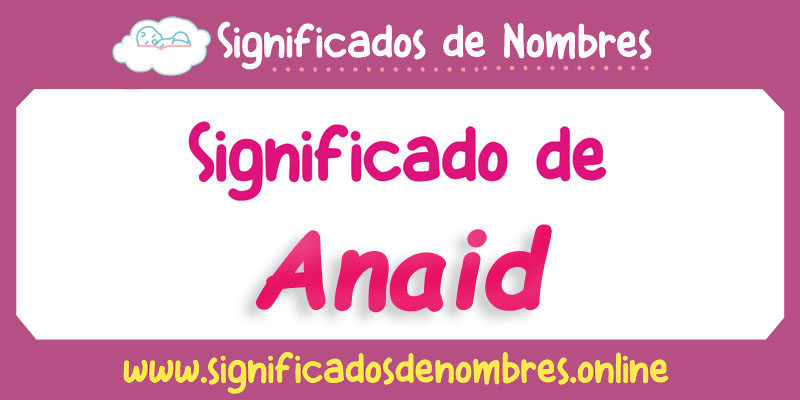 Significado de Anaid 【 APODOS, ORIGEN Y MÁS