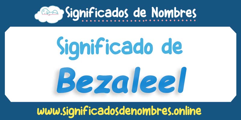 Significado de Bezaleel 【 APODOS, ORIGEN Y MÁS