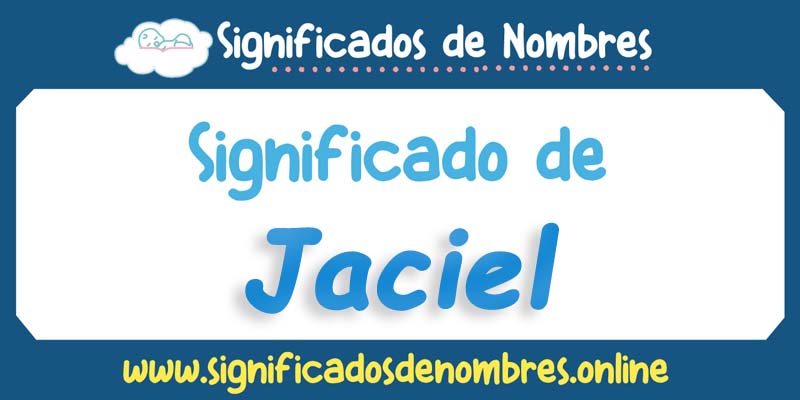 Significado de Jaciel 【 APODOS, ORIGEN Y MÁS