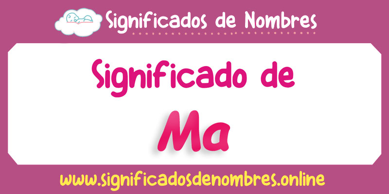 Significado de Ma 【 APODOS, ORIGEN Y MÁS