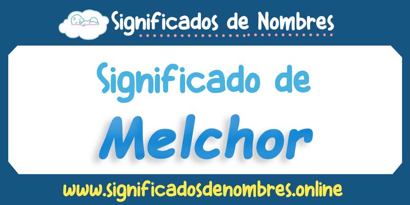 Significado de Melchor 【 APODOS, ORIGEN Y MÁS