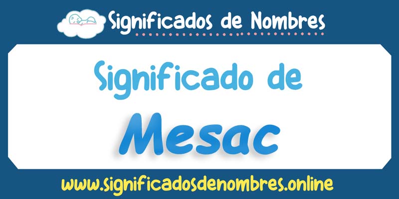 Significado de Mesac 【 APODOS, ORIGEN Y MÁS