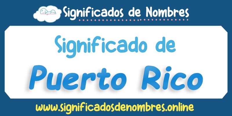 Significado de Puerto Rico 【 APODOS, ORIGEN Y MÁS