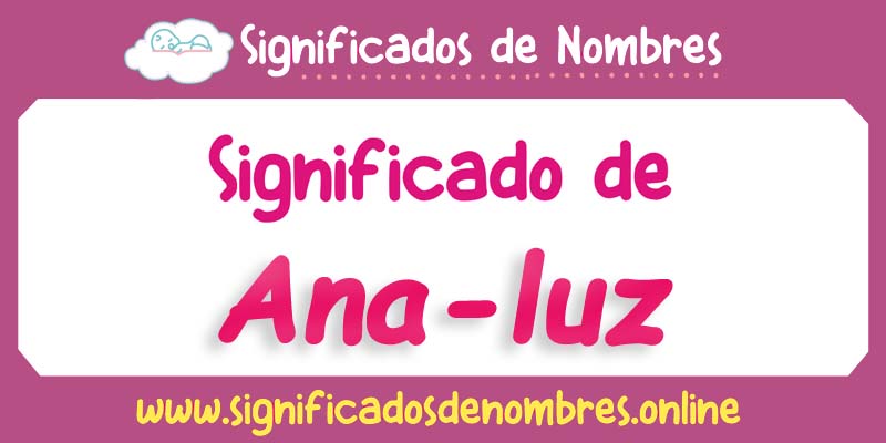 Significado de Ana Luz 【 APODOS, ORIGEN Y MÁS