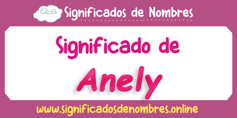 Significado de Anely 【 APODOS, ORIGEN Y MÁS