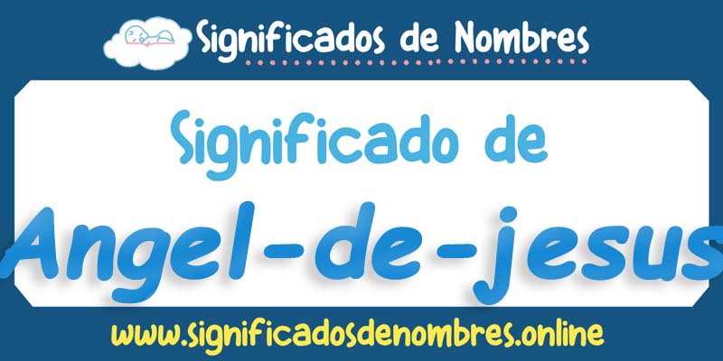 Significado de Angel De Jesus 【 APODOS, ORIGEN Y MÁS