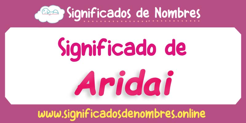 Significado de Aridai 【 APODOS, ORIGEN Y MÁS