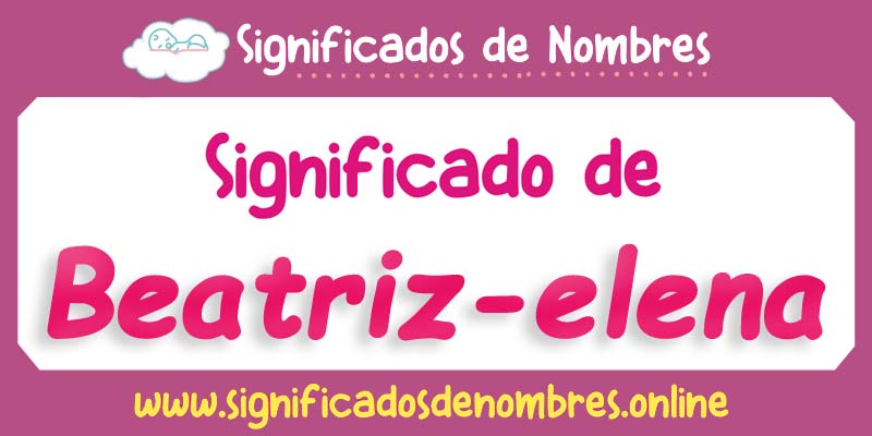 Significado de Beatriz Elena 【 APODOS, ORIGEN Y MÁS