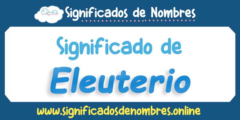 Significado de Eleuterio 【 APODOS, ORIGEN Y MÁS