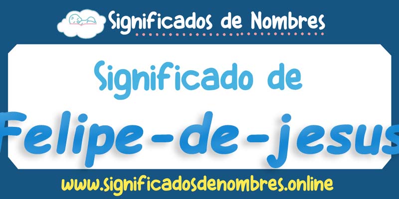 Significado de Felipe De Jesus 【 APODOS, ORIGEN Y MÁS