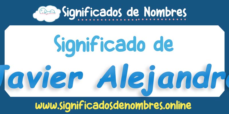 Significado de Javier Alejandro 【 APODOS, ORIGEN Y MÁS