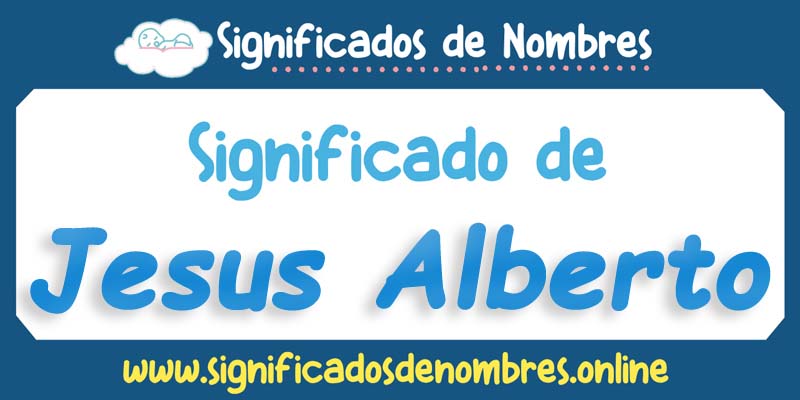 Significado de Jesus Alberto 【 APODOS, ORIGEN Y MÁS