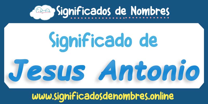 Significado de Jesus Antonio 【 APODOS, ORIGEN Y MÁS