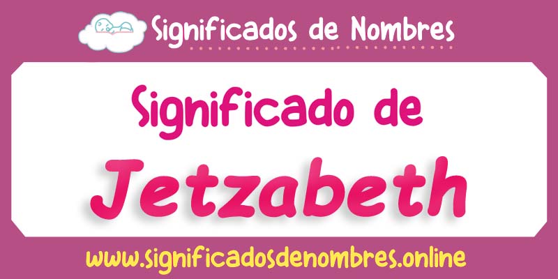 Significado de Jetzabeth 【 APODOS, ORIGEN Y MÁS