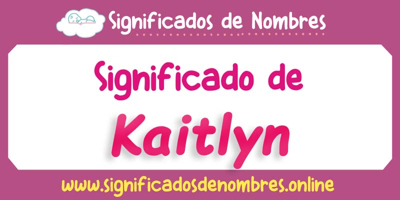 Significado de Kaitlyn 【 APODOS, ORIGEN Y MÁS