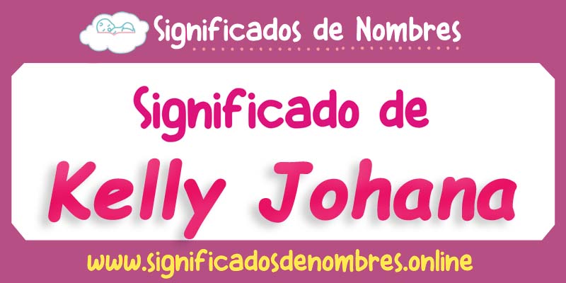 Significado de Kelly Johana 【 APODOS, ORIGEN Y MÁS