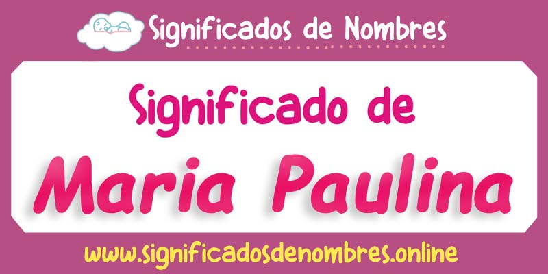 Significado de Maria Paulina 【 APODOS, ORIGEN Y MÁS