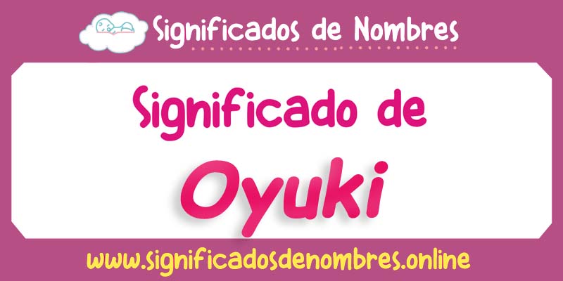 Significado de Oyuki 【 APODOS, ORIGEN Y MÁS