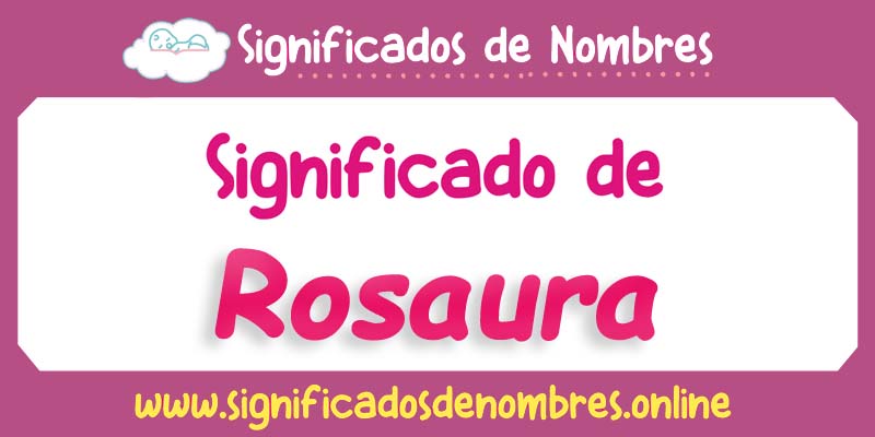 Significado de Rosaura 【 APODOS, ORIGEN Y MÁS