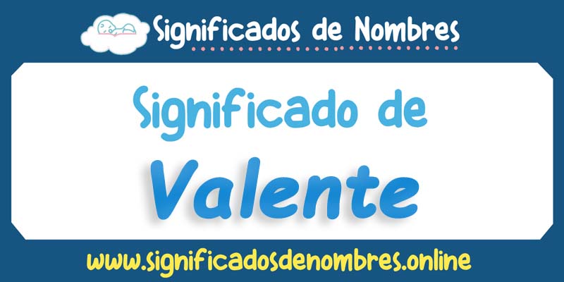 Significado de Valente 【 APODOS, ORIGEN Y MÁS