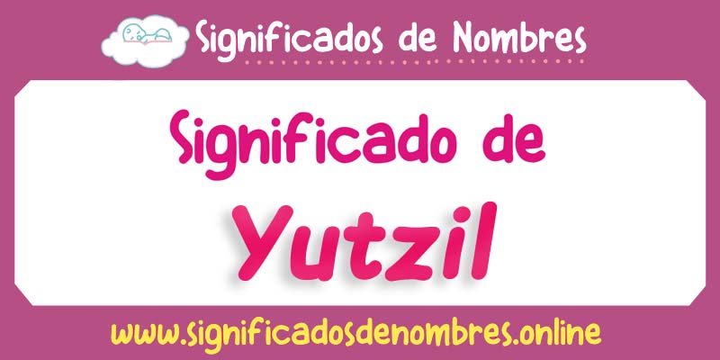 Significado de Yutzil 【 APODOS, ORIGEN Y MÁS