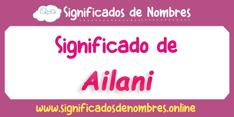 Significado de Ailani 【 APODOS, ORIGEN Y MÁS