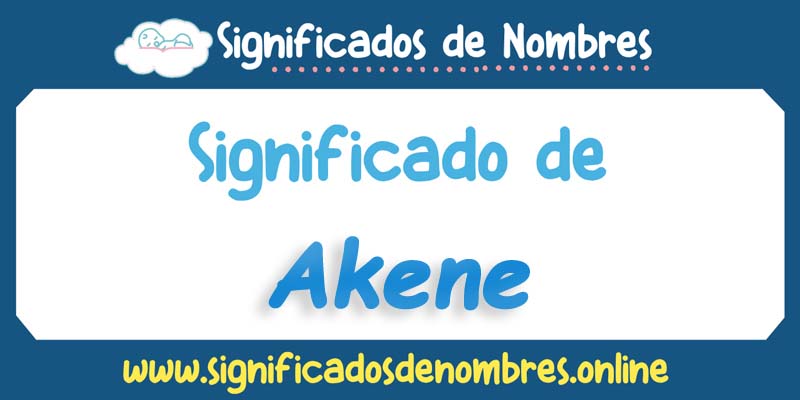 Significado de Akene 【 APODOS, ORIGEN Y MÁS