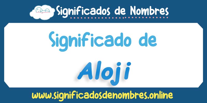 Significado de Aloji 【 APODOS, ORIGEN Y MÁS