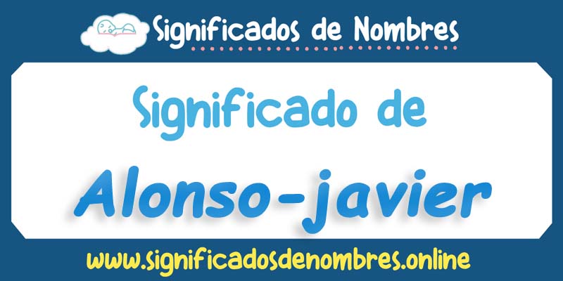 Significado de Alonso Javier 【 APODOS, ORIGEN Y MÁS