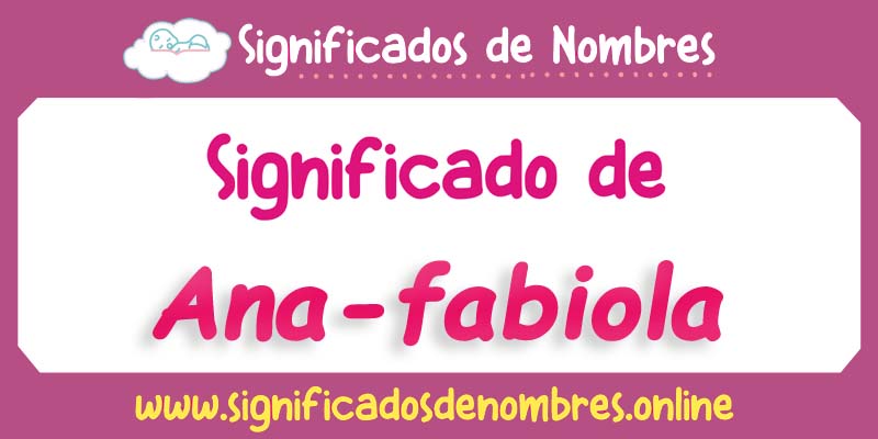 Significado de Ana Fabiola 【 APODOS, ORIGEN Y MÁS