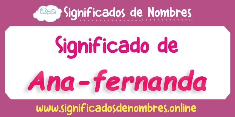 Significado de Ana Fernanda 【 APODOS, ORIGEN Y MÁS
