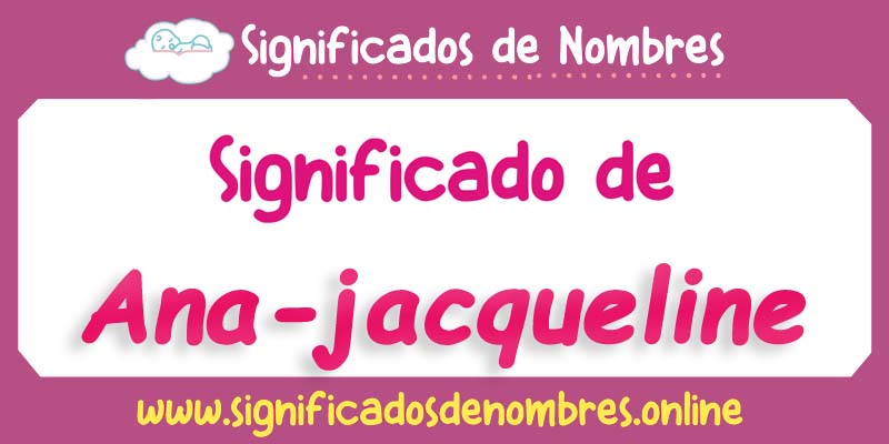 Significado de Ana Jacqueline 【 APODOS, ORIGEN Y MÁS