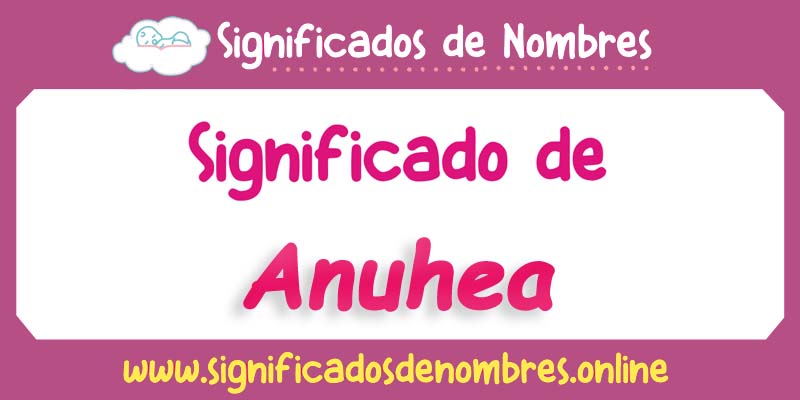 Significado de Anuhea 【 APODOS, ORIGEN Y MÁS