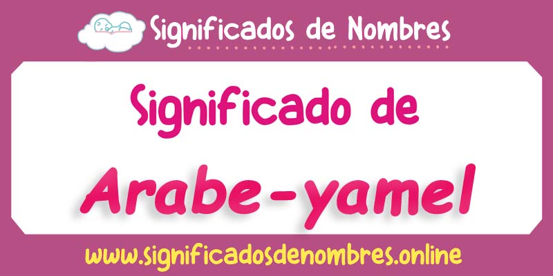 Significado de Arabe Yamel 【 APODOS, ORIGEN Y MÁS