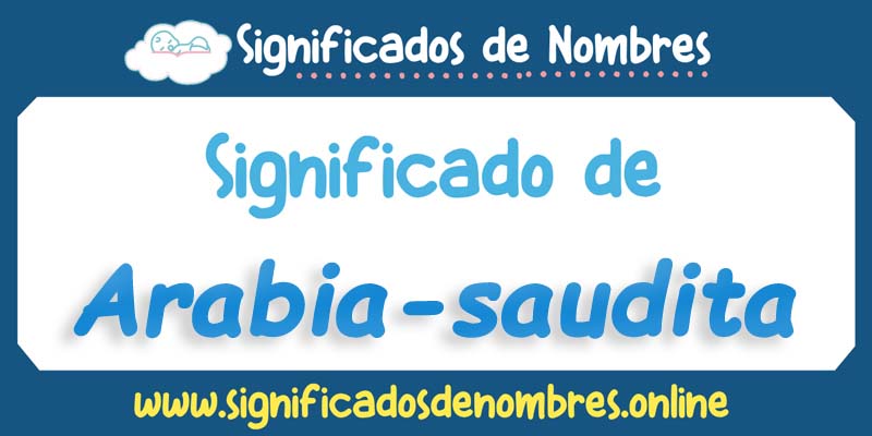 Significado de Arabia Saudita 【 APODOS, ORIGEN Y MÁS